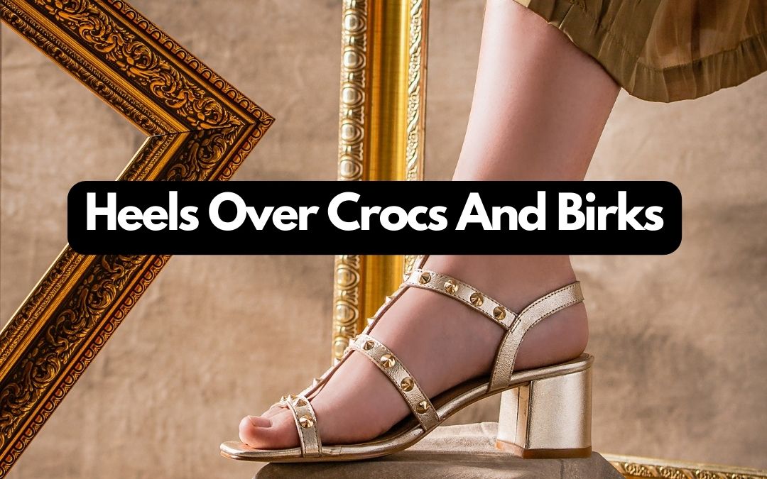 A Complete Guide: Heels Over Crocs And Birks (2023) – SaintG India